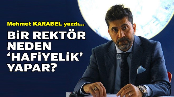 Mehmet KARABEL yazdı... Bir Rektör neden ‘hafiyelik’ yapar? - İzmir ...
