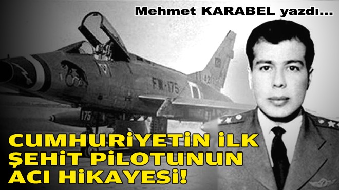 Mehmet KARABEL yazdı... Cumhuriyetin ilk şehit pilotunun acı hikayesi ...