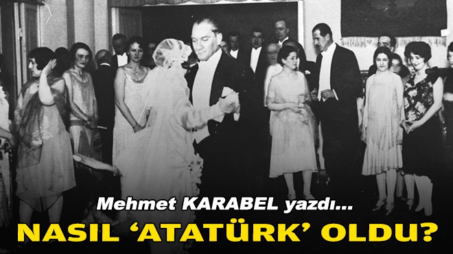 Mehmet KARABEL yazdı... Nasıl 'Atatürk' oldu? - İzmir Haber - İzmir Son ...