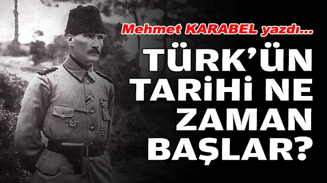 Mehmet KARABEL yazdı... Türk’ün tarihi ne zaman başlar? - Ege'de Sonsöz